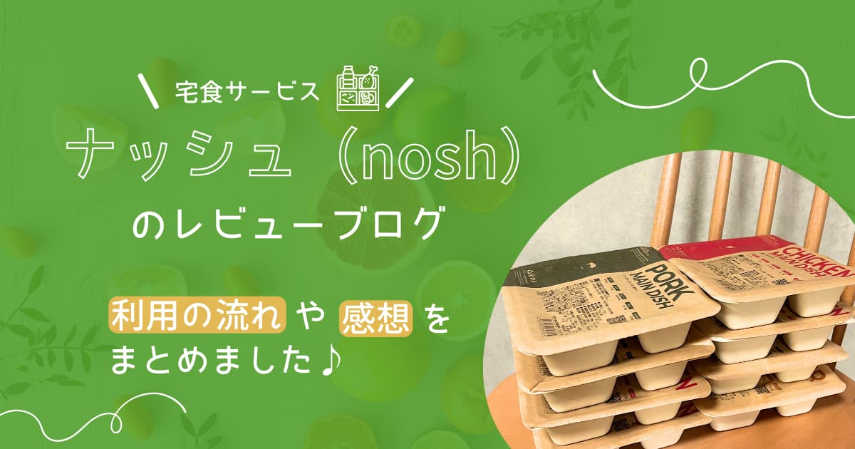 ナッシュ（nosh）のレビューブログ｜利用の流れや感想をまとめました | komakomalife